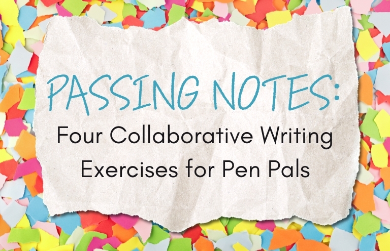 Passing Notes: Four Collaborative Writing Exercises for Pen Pals ...